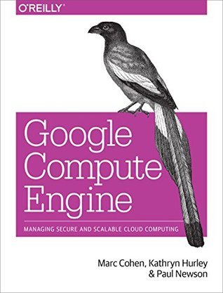 Google Compute Engine: Managing Secure and Scalable Cloud Computing by Marc Cohen | Goodreads