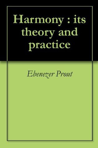 Harmony : its theory and practice by Ebenezer Prout | Goodreads