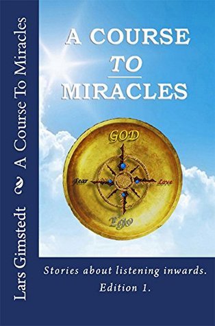 A Course To Miracles: Stories about listening inwards. by Lars Gimstedt ...