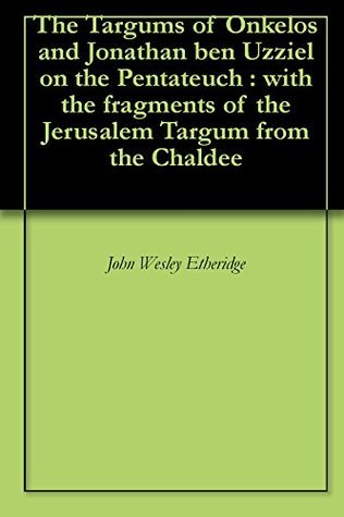 The Targums of Onkelos and Jonathan ben Uzziel on the Pentateuch : with ...