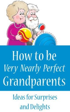 How to Be Very Nearly Perfect Grandparents: Ideas for surprises and ...