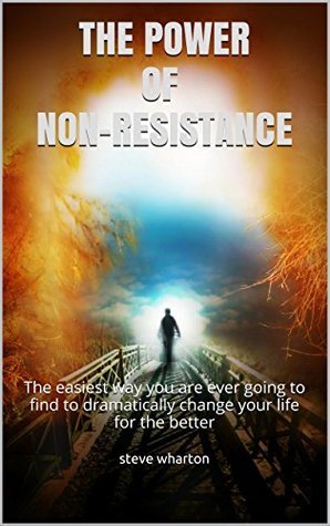 THE POWER OF NON RESISTANCE: A simple way to change your life by Steve ...