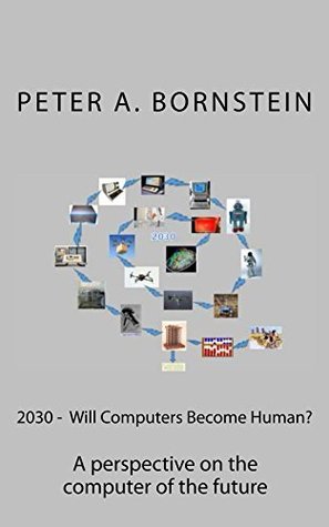 2030 - Will Computers Become Human? by Peter Bornstein | Goodreads