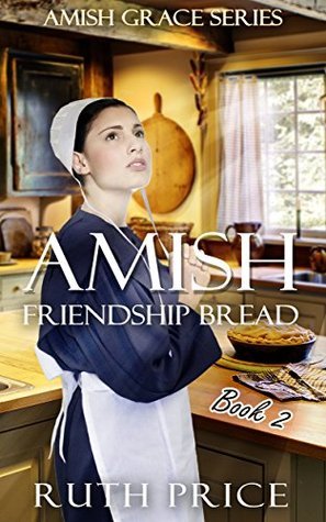 Amish Friendship Bread - Book 2 (Amish Grace) by Ruth Price | Goodreads