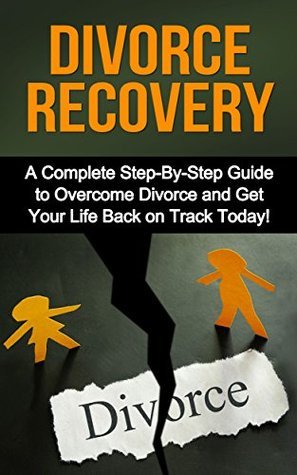 Divorce Recovery: A Complete Step-By-Step Guide On How To Overcome ...