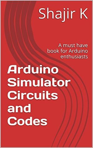 Arduino Simulator Circuits and Codes: A must have book for Arduino enthusiasts by Shajir K ...