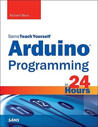Arduino Programming in 24 Hours, Sams Teach Yourself by Blum Richard | Goodreads