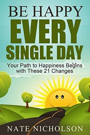 Be Happy Every Single Day: Your Path to Happiness Begins with These 21 ...