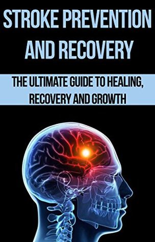 Stroke Prevention and Recovery: The Ultimate Guide to Healing, Recovery ...
