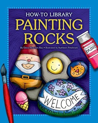Painting Rocks (How-to Library) by Dana Meachen Rau | Goodreads