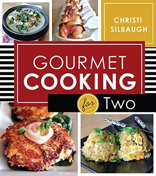 Gourmet Cooking for Two by Christi Silbaugh | Goodreads
