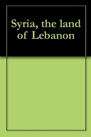 Syria, the land of Lebanon by Lewis Gaston Leary | Goodreads
