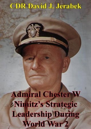 Admiral Chester W Nimitz's Strategic Leadership During World War 2 by ...