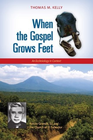When the Gospel Grows Feet: Rutilio Grande, SJ, and the Church of El ...