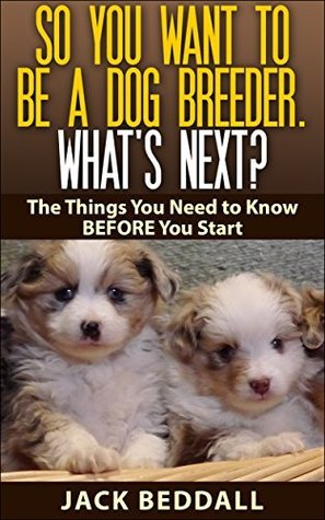 So You Want to be a Dog Breeder. What's Next?: Things You Need to Know ...