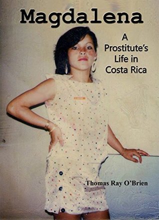 Magdalena: A Prostitute's Life in Costa Rica by Thomas Ray O'Brien ...
