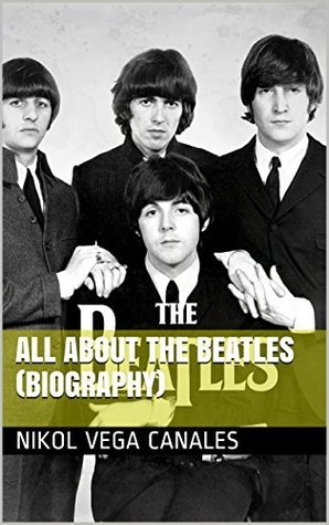 All About The Beatles (Biography) by Nikol Vega Canales | Goodreads
