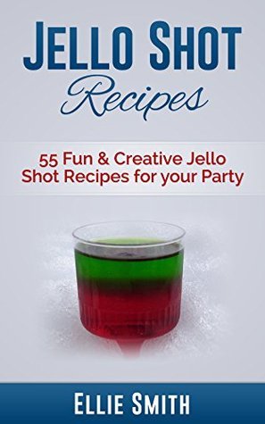 Jello Shot Recipes: 55 Fun & Creative Jello Shot Recipes for your Party ...