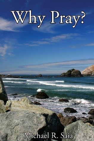 Why Pray? by Michael R. Saia | Goodreads