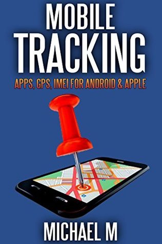 Mobile Tracking: Apps, GPS, IMEI For Android & iOs Apple by Michael M ...