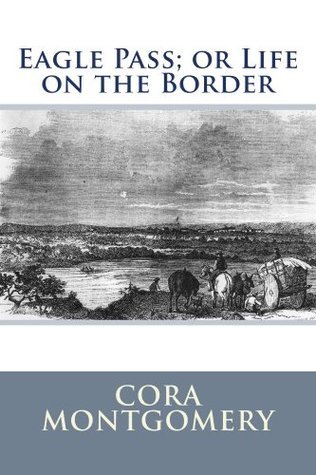 Eagle Pass; or Life on the Border by Cora Montgomery | Goodreads