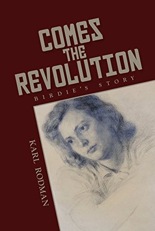 Comes the Revolution: Birdie's story by Karl Rodman | Goodreads
