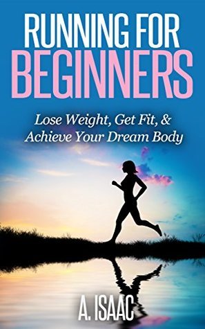 Running For Beginners: How To Lose Weight, Get Fit, & Achieve The Body ...
