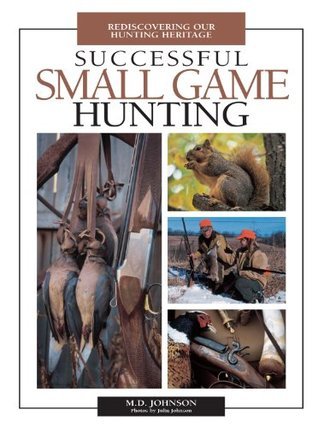Successful Small Game Hunting: Rediscovering Our Hunting Heritage by M ...
