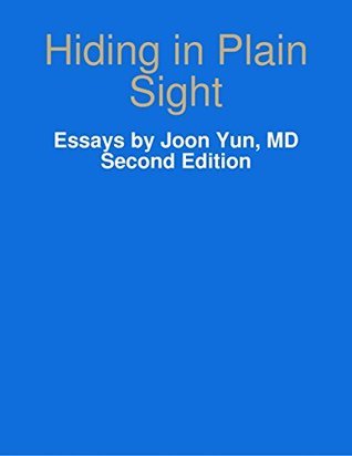 Hiding in Plain Sight: Essays by Joon Yun, MD by Joon Yun | Goodreads