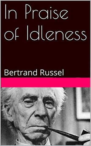 In Praise of Idleness by Bertrand Russell | Goodreads