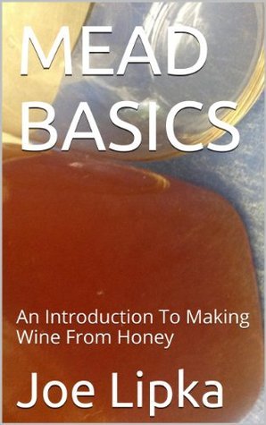 MEAD BASICS: An Introduction To Making Wine From Honey by Joe Lipka ...