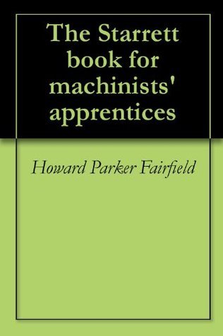 The Starrett book for machinists' apprentices by Howard Parker ...