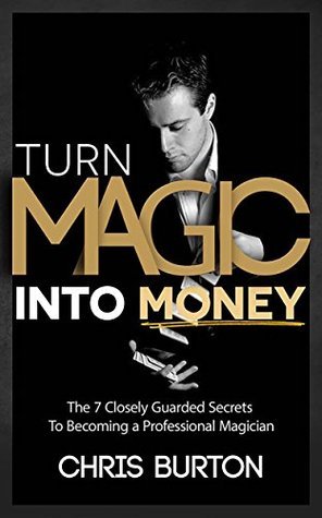 Turn Magic Into Money: The 7 Closely Guarded Secrets To Becoming A ...