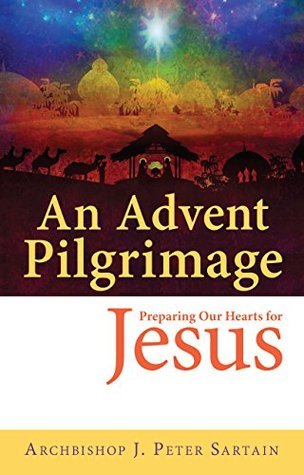 An Advent Pilgrimage: Preparing Our Hearts for Jesus by Archbishop J ...