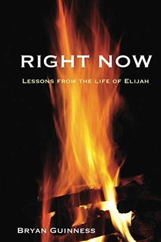 Right Now: Lessons from the Life of Elijah by Bryan Guinness | Goodreads