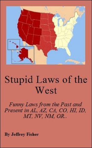 Stupid Laws of the West: Funny Laws from the Past and Present in Alaska ...