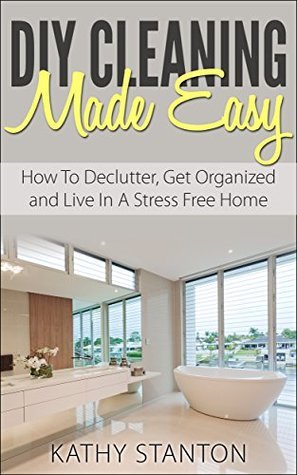 DIY Cleaning Made Easy: How To Declutter, Get Organized And Live In A ...