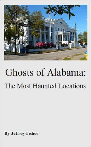 Ghosts of Alabama: The Most Haunted Locations by Jeffrey Fisher | Goodreads
