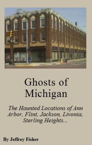 Ghosts of Michigan: The Haunted Locations of Ann Arbor, Flint, Jackson ...