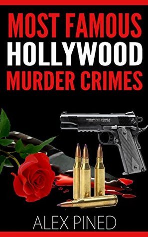 Most Famous Hollywood Murder Crimes by Alex Pined | Goodreads