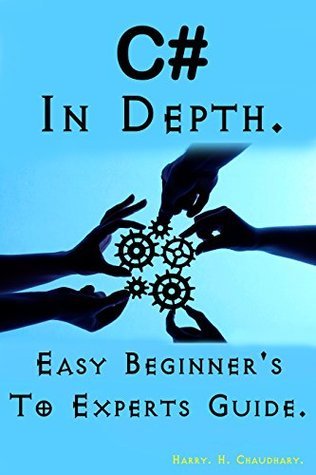 C# In Depth: Easy Beginner's To Experts Guide by Harry H. Chaudhary ...