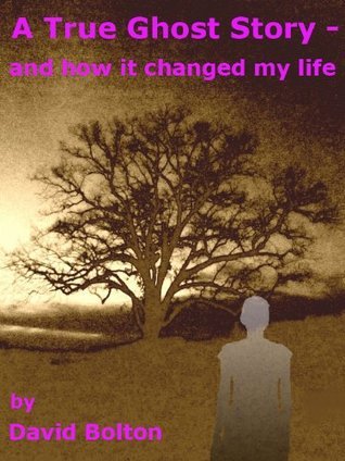 A True Ghost Story – and how it changed my life by David Bolton | Goodreads