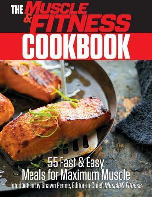 The Muscle & Fitness Cookbook: 55 Fast & Easy Meals for Maximum Muscle ...