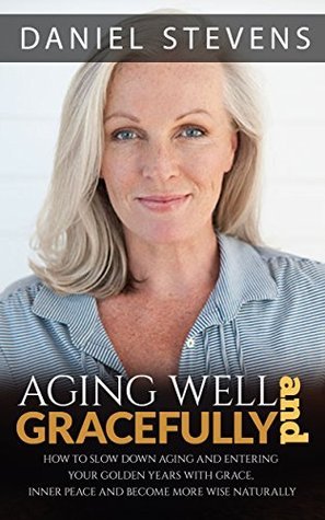 Aging Well And Gracefully: How To Slow Down Aging And Enter Your Golden ...