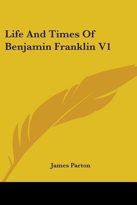Life And Times Of Benjamin Franklin V1 by James Parton | Goodreads
