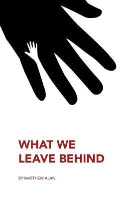 What We Leave Behind by Matthew Alan | Goodreads