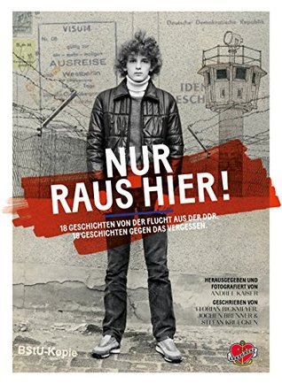 Nur raus hier!: 18 Geschichten von der Flucht aus der DDR. 18 ...