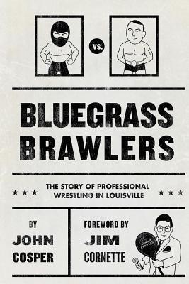 Bluegrass Brawlers: The Story of Professional Wrestling in Louisville ...