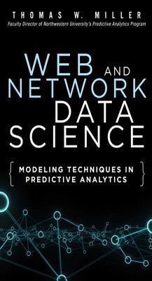 Web and Network Data Science: Modeling Techniques in Predictive Analytics by Thomas W. Miller Jr ...