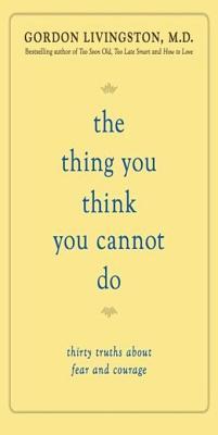 The Thing You Think You Cannot Do: Thirty Truths about Fear and Courage ...